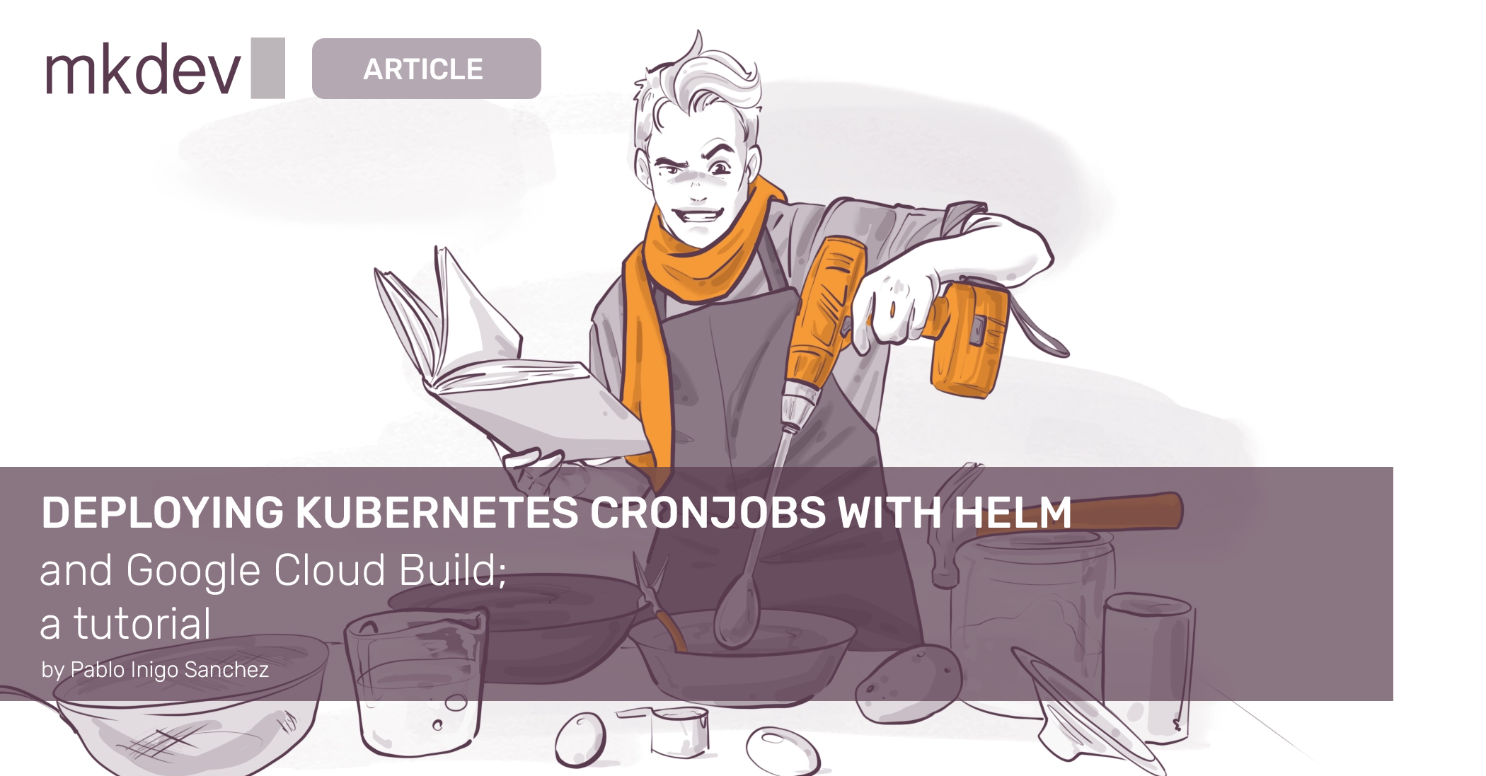 Kubernetes CronJobs: Deploy with Helm & Google Cloud Build Kubernetes CronJobs: Deploy with Helm & Google Cloud Build